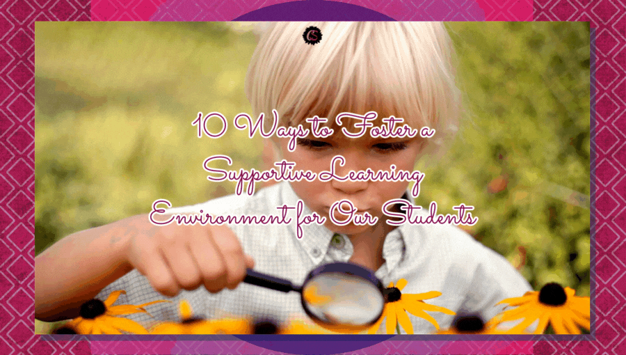 10 Ways to Foster a Supportive Learning Environment for Our Students ...
